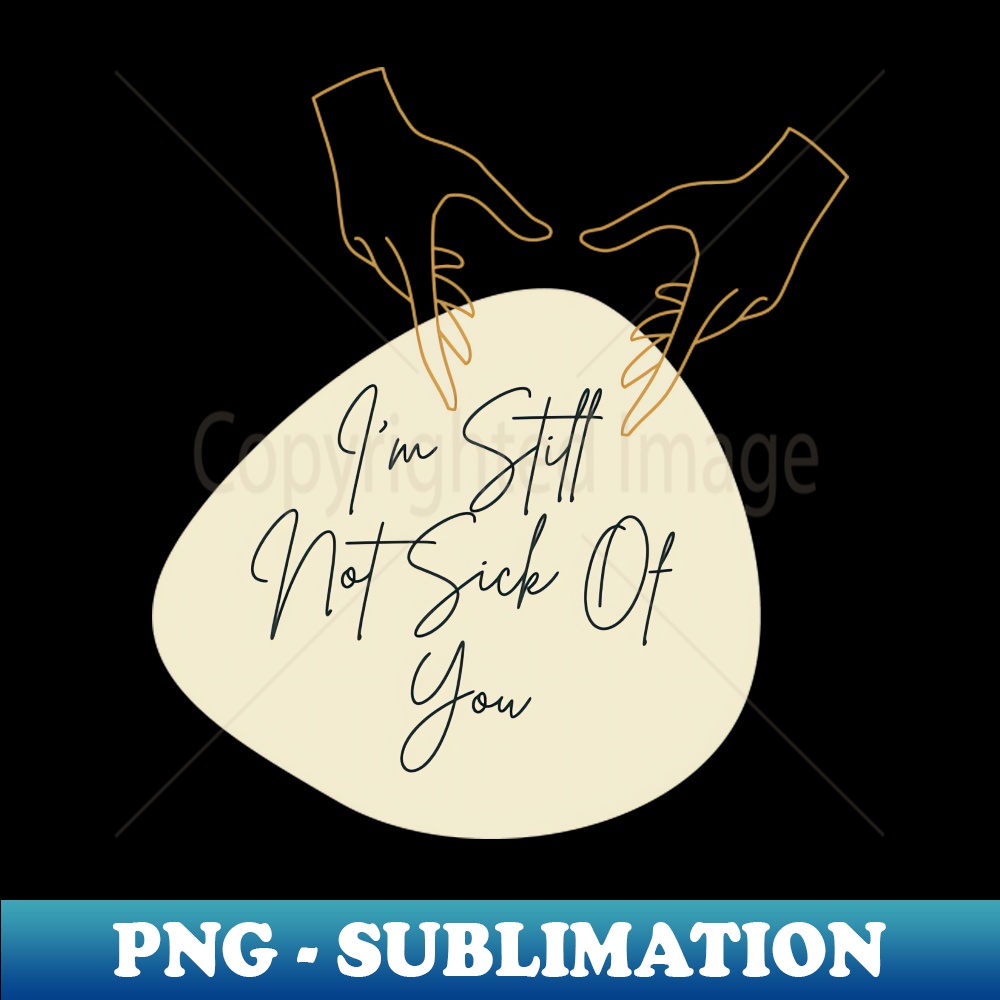 Im Still Not Sick Of You - Exclusive PNG Sublimation Downloa | Inspire ...
