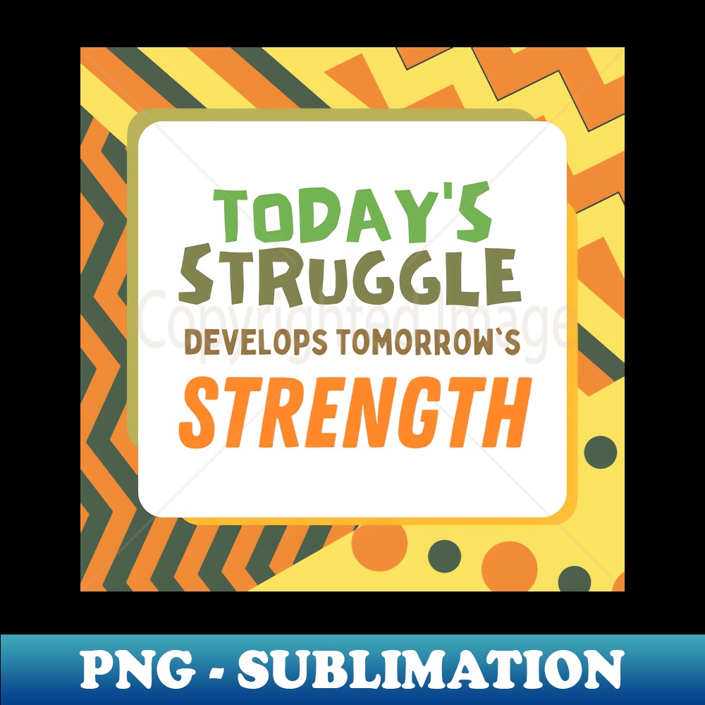 Todays Struggle is Tomorrows Strength - Premium Sublimation | Inspire ...