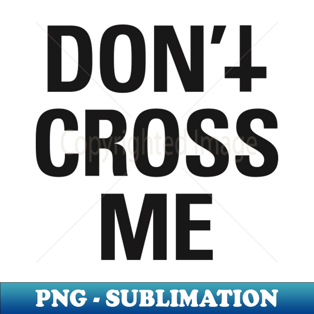 Dont Cross Me black - High-Resolution PNG Sublimation File - | Inspire ...