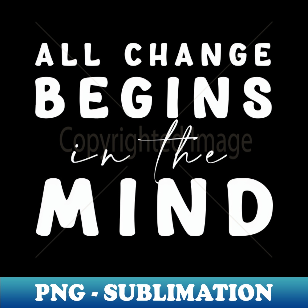 All change begins in the mind - Premium Sublimation Digital | Inspire ...