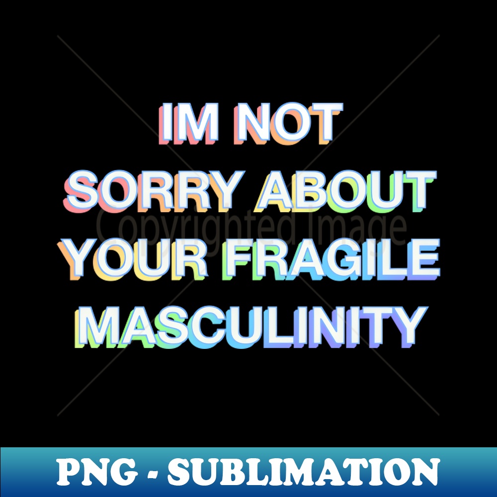 Im not sorry about your fragile masculinity - PNG Sublimatio | Inspire ...