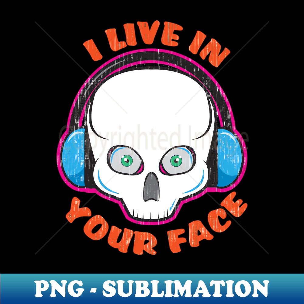 I Live In Your Face - High-Quality PNG Sublimation Download | Inspire ...