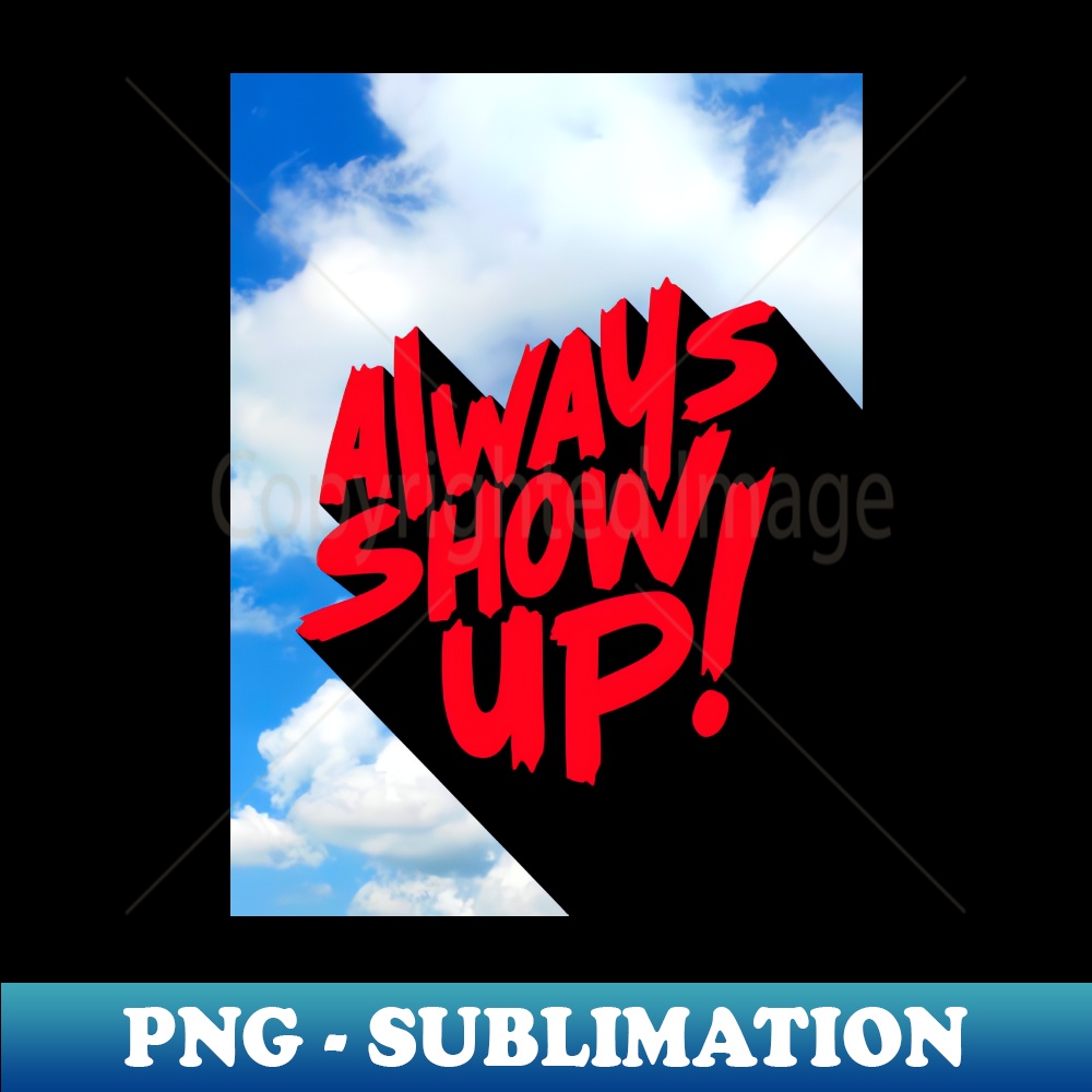 ALWAYS SHOW UP - High-Resolution PNG Sublimation File - Perf - Inspire ...