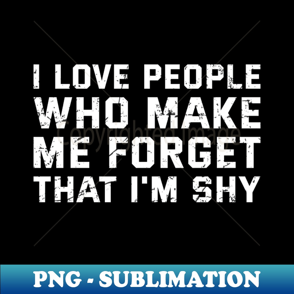 Offensive Funny I Love People Who Make Me Forget That Im Shy | Inspire ...