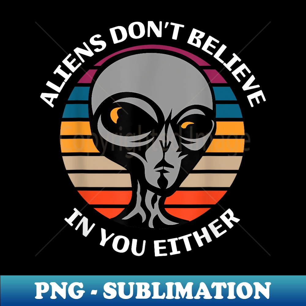 Aliens Don't Believe In You Either Alien Lives Matters Funny | Inspire ...