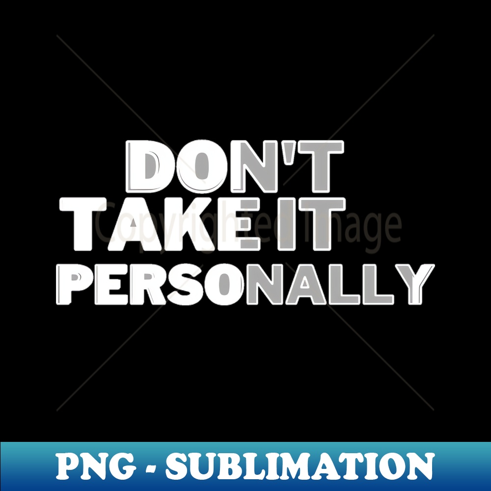 DONT TAKE IT PERSONALLY - Special Edition Sublimation PNG Fi | Inspire Uplift