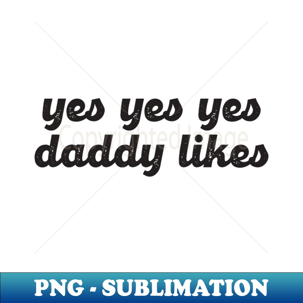 Yes Yes Yes Daddy Likes - Sublimation-Ready PNG File - Unloc | Inspire ...