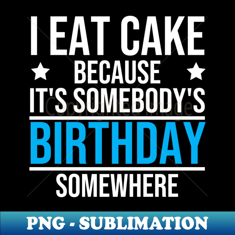 I Eat Cake Because Its Somebodys Birthday Somewhere - Funny - Inspire ...