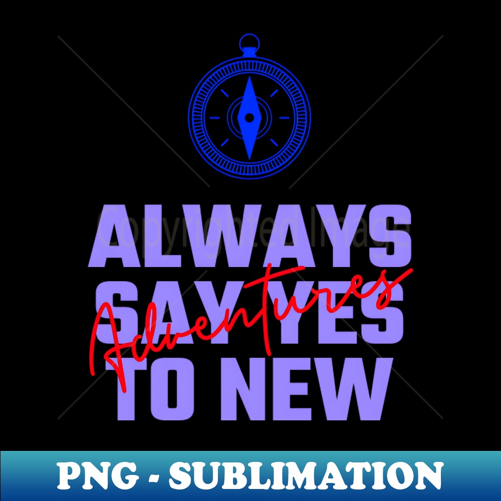 Always Say Yes to New Adventure - Elegant Sublimation PNG Do | Inspire ...