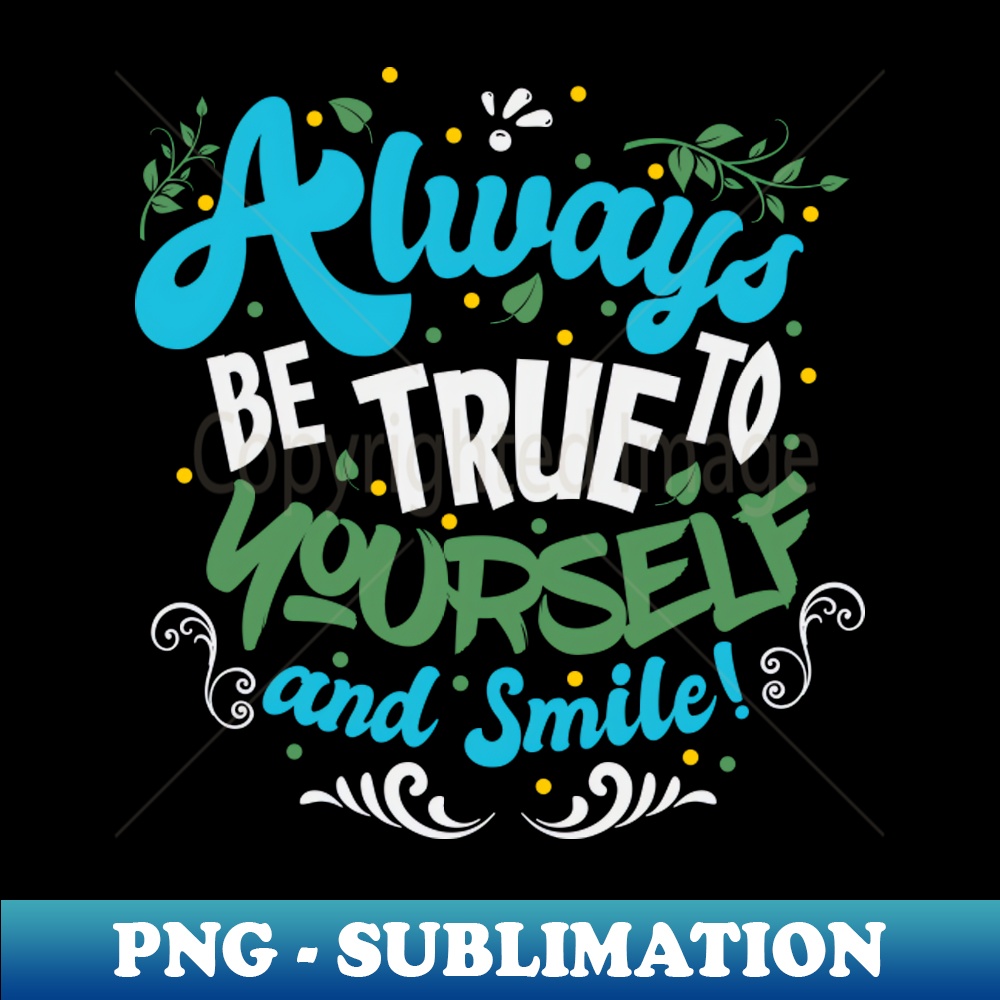 Always Be True To Yourself and Smile - Decorative Sublimatio | Inspire ...