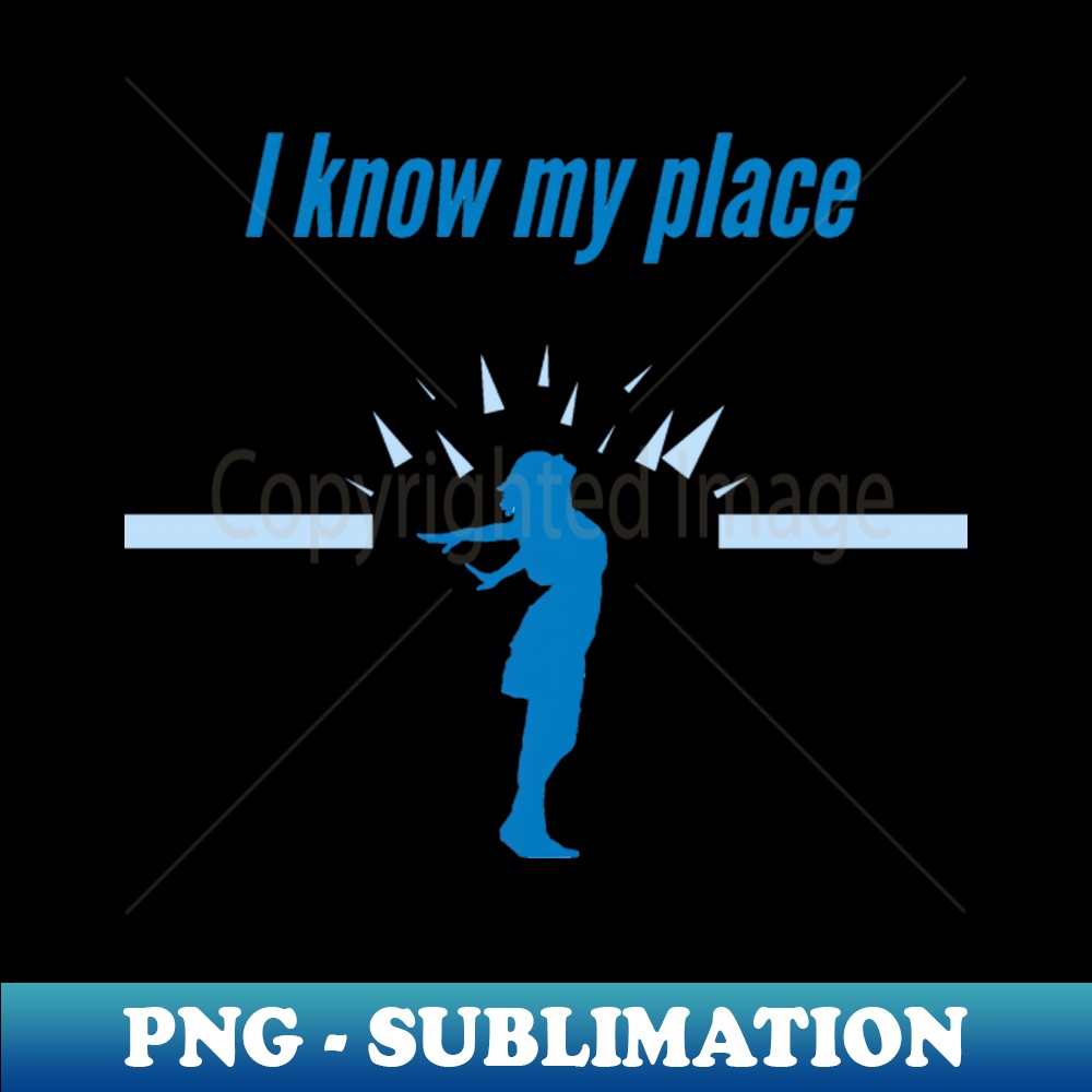 I Know My Place - High-Quality PNG Sublimation Download - Pe | Inspire ...