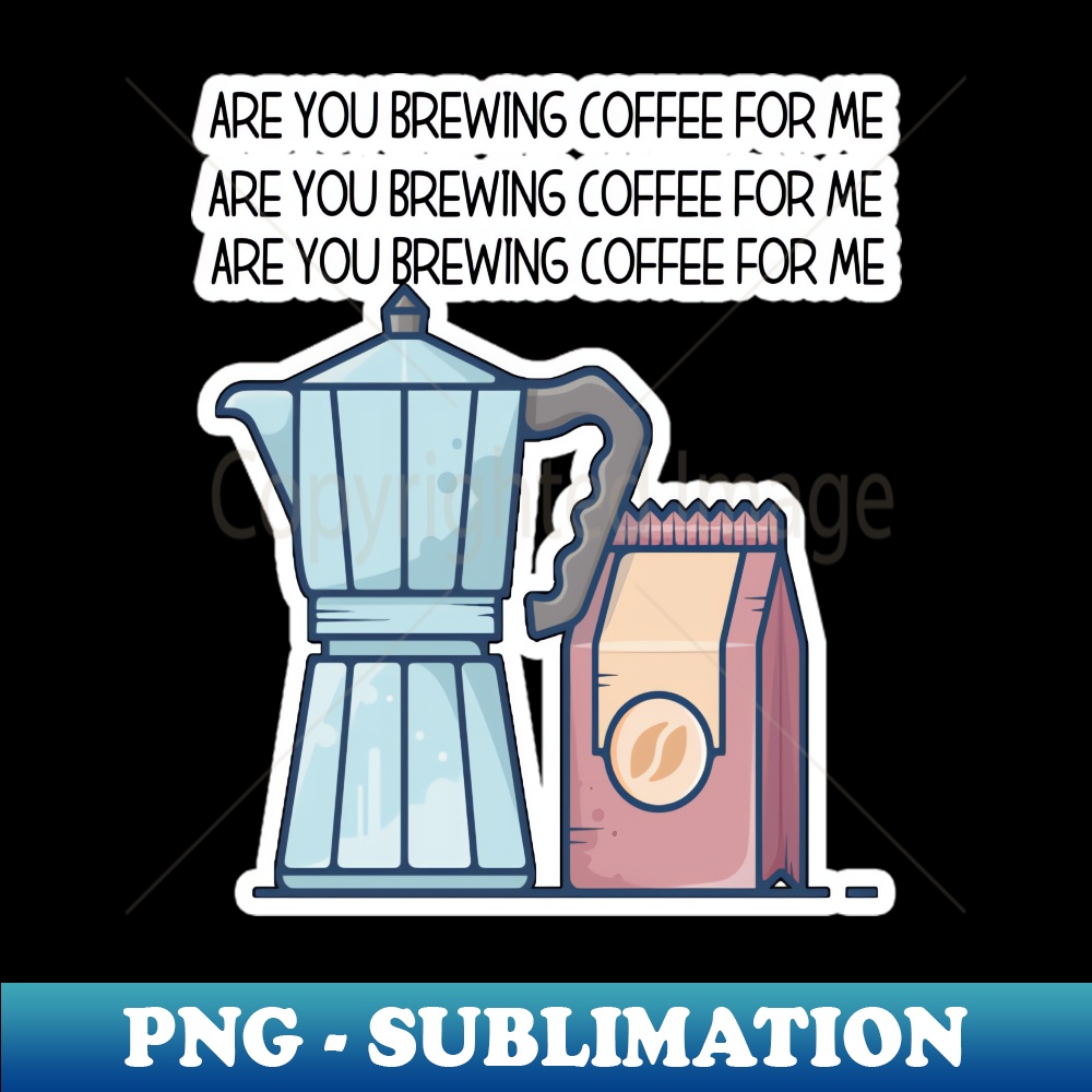 Are You Brewing Coffee For Me - PNG Transparent Sublimation | Inspire ...