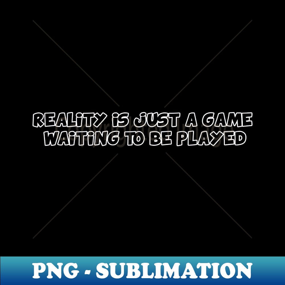 Reality Is Just a Game Waiting To Be Played - Unique Sublima | Inspire ...