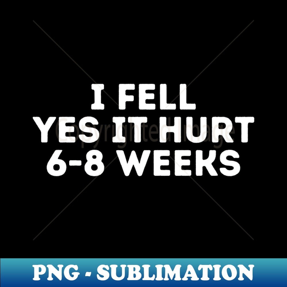 I FELL YES IT HURT 6-8 WEEKS - Funny Injury Get Well - Uniqu | Inspire ...
