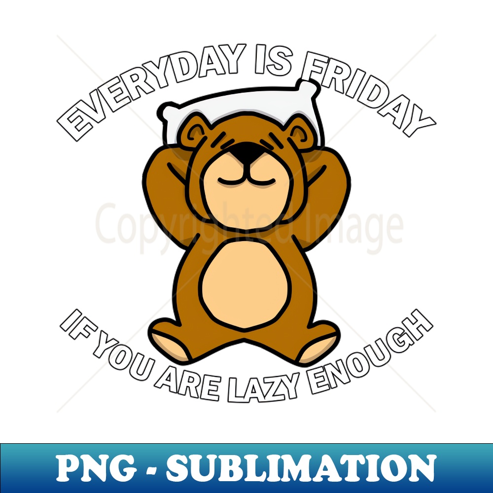 Everyday is Friday if you are lazy enough - Premium Sublimat | Inspire ...