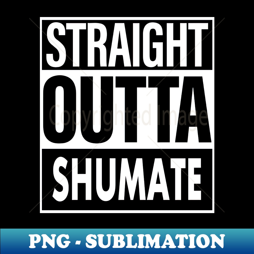 Shumate Name Straight Outta Shumate - High-Quality PNG Subli | Inspire ...
