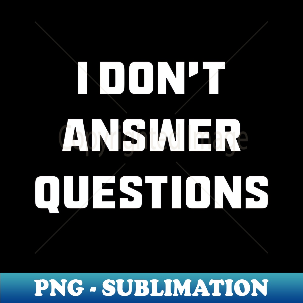 I Dont Answer Questions - PNG Sublimation Digital Download - | Inspire ...
