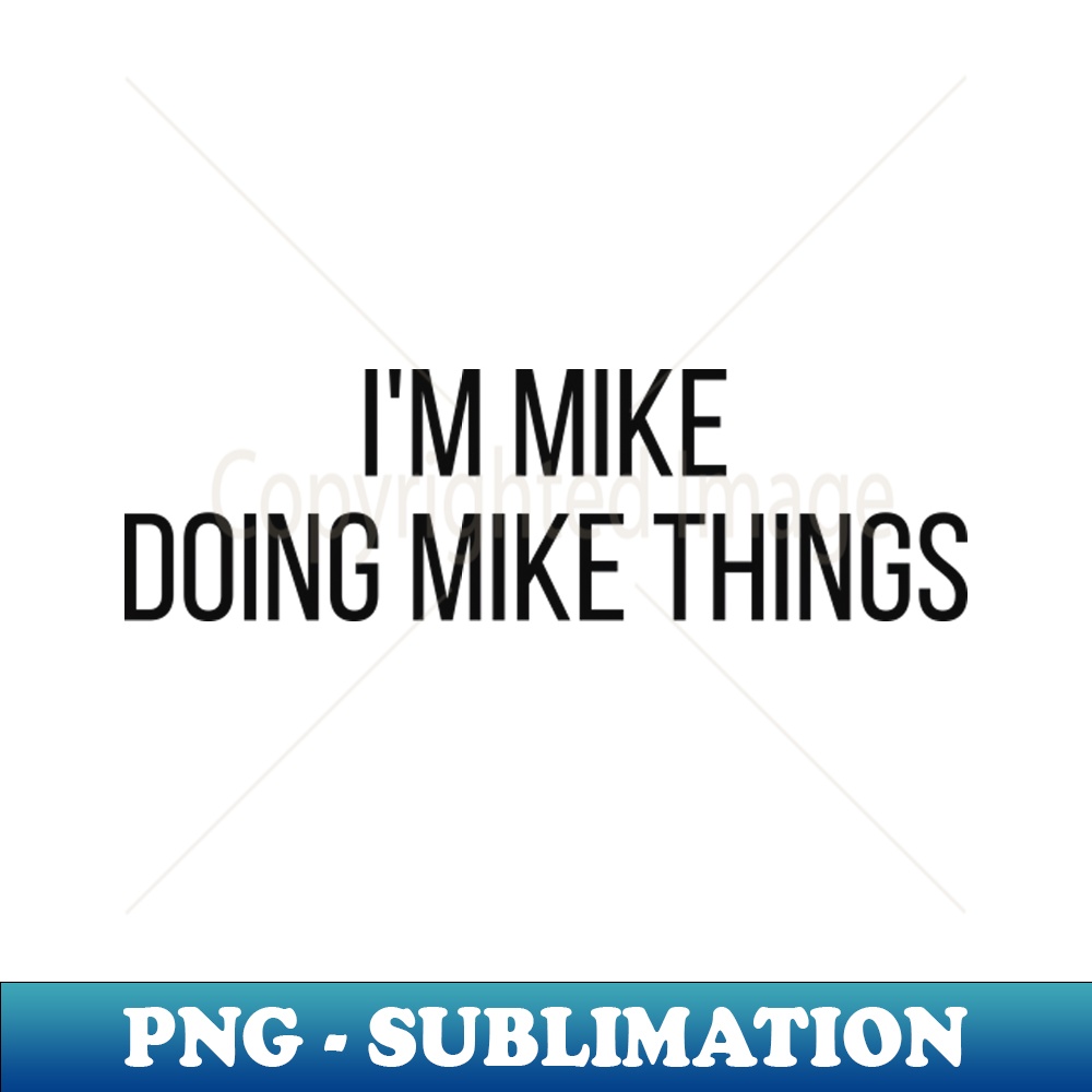 Im Mike doing Mike things - Exclusive PNG Sublimation Downlo | Inspire ...