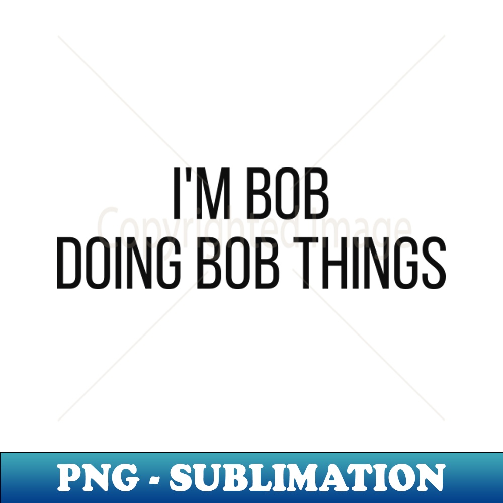Im Bob doing Bob things - Exclusive Sublimation Digital File | Inspire ...