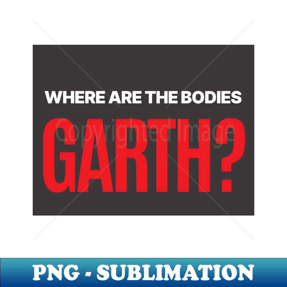 Where are the bodies Garth - Special Edition Sublimation PNG | Inspire ...