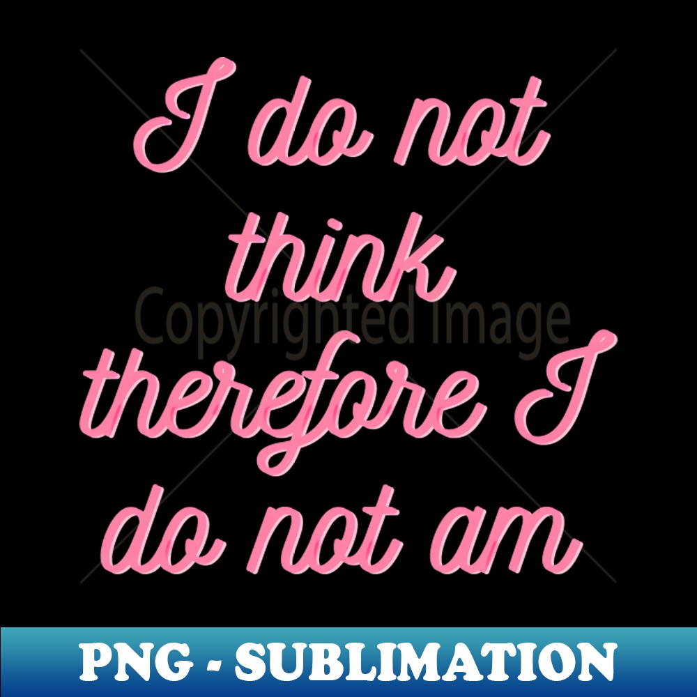I do not think therefore I do not am - Premium PNG Sublimati | Inspire Uplift