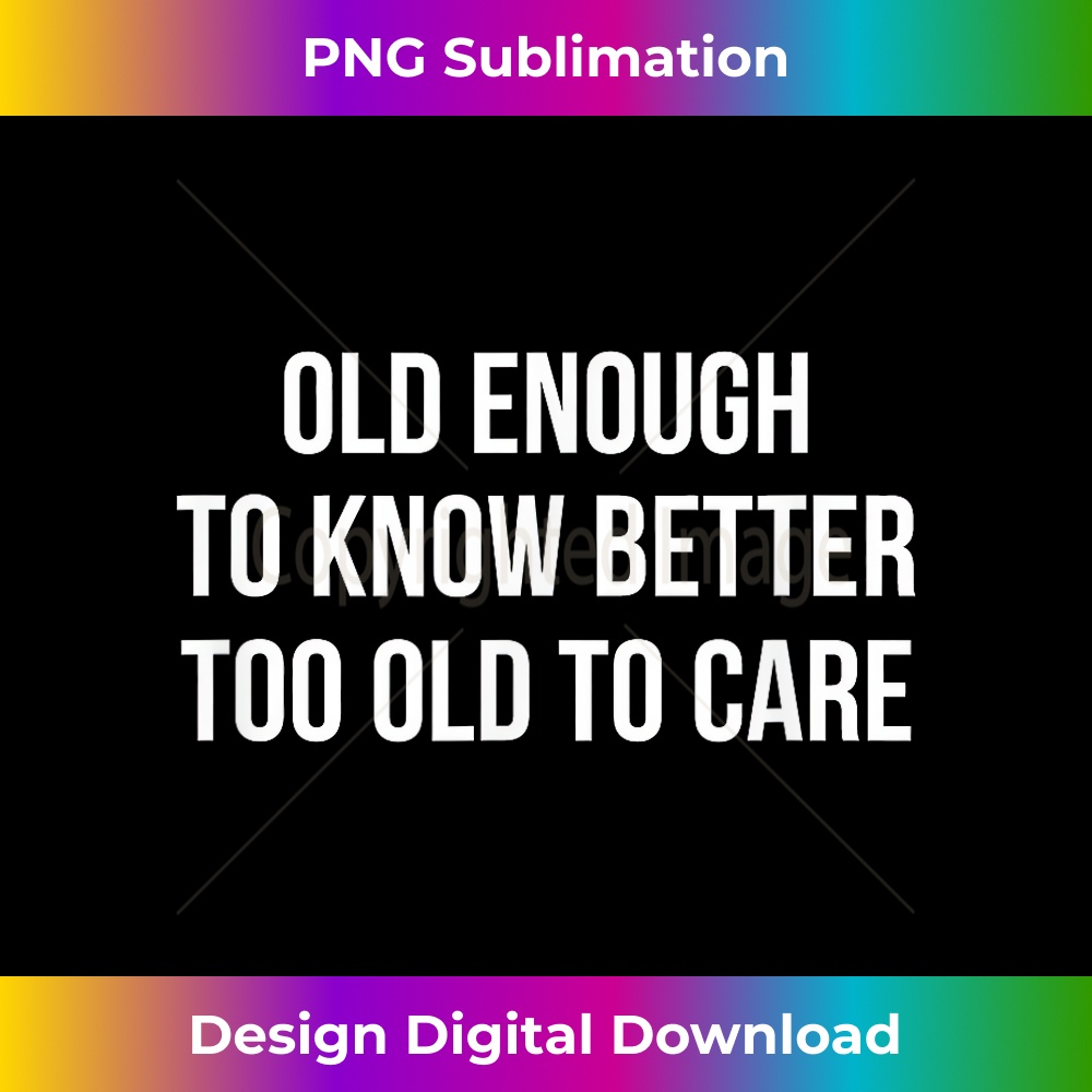 Old Enough To Know Better - Too Old To Care - - Artisanal Su | Inspire ...