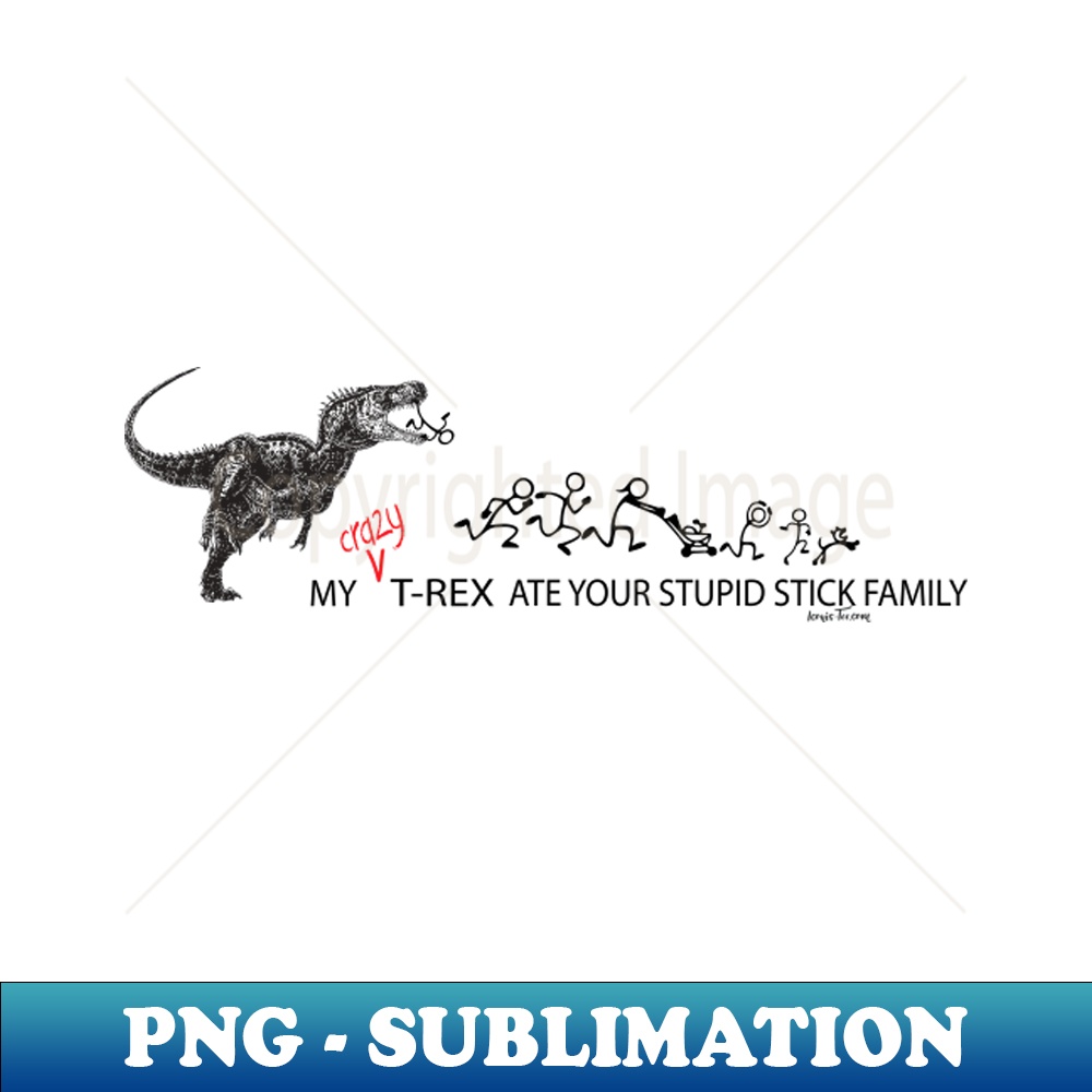 My Crazy T-Rex Ate Your Stupid Stick Family - Exclusive PNG | Inspire ...