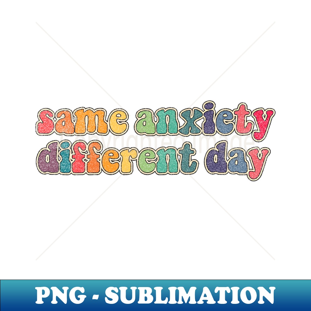 Same anxiety Different day - PNG Transparent Sublimation Des | Inspire Uplift