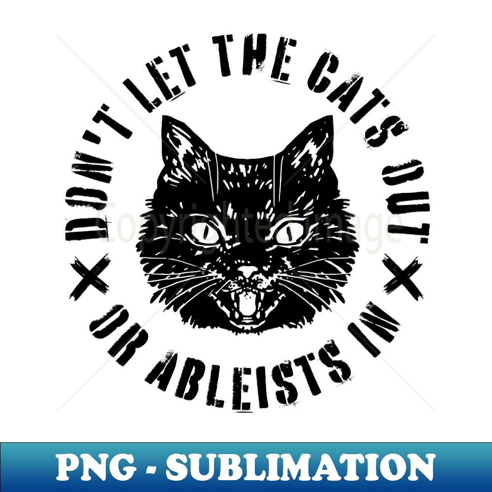 Dont Let The Cats Out Or Ableists In - High-Quality PNG Subl | Inspire ...