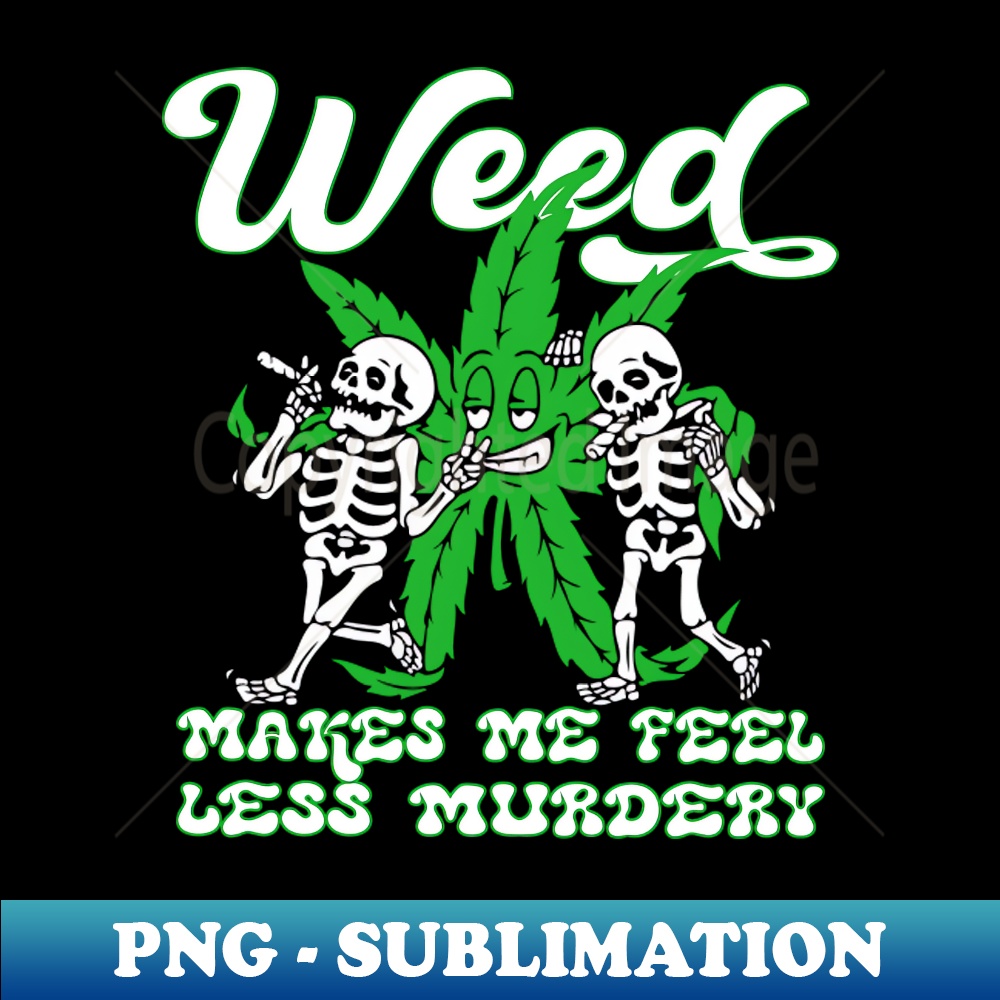 WEED MAKES ME FEEL LESS MURDERY - Sublimation-Ready PNG File | Inspire ...