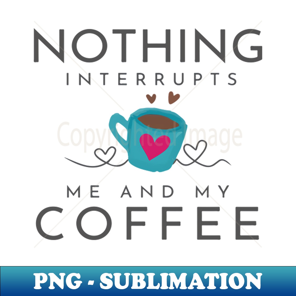 Nothing Interrupts me My Coffee - PNG Transparent Sublimati | Inspire ...
