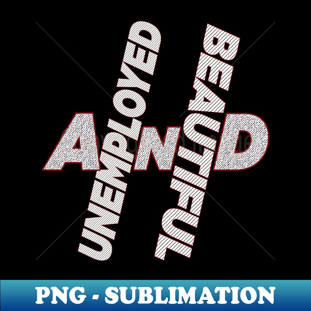 Unemployed And Beautiful - PNG Transparent Sublimation File - Inspire ...