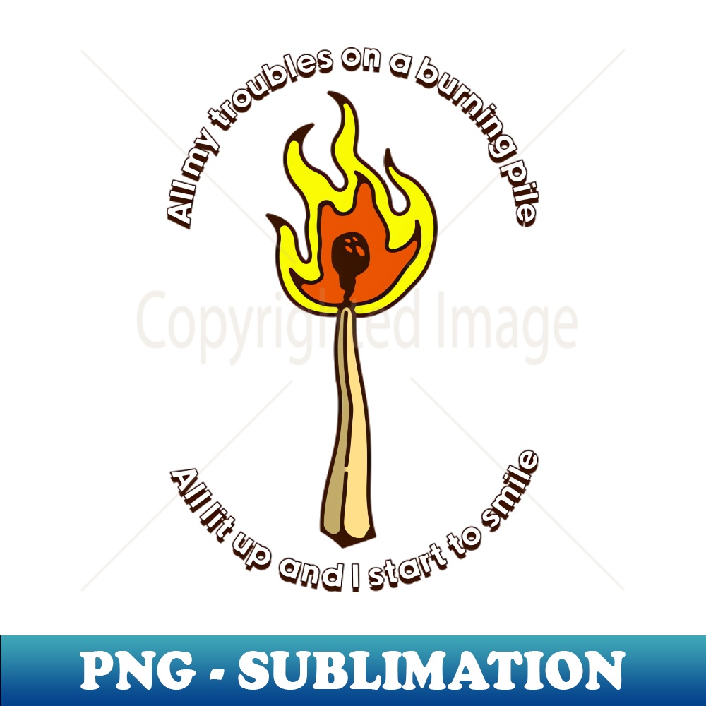 All my troubles on a burning pile - Special Edition Sublimat | Inspire ...