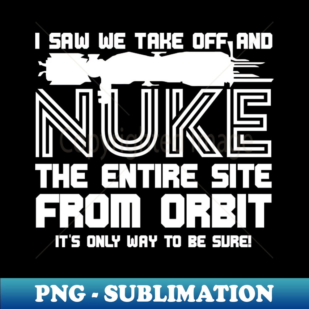 I Say We Nuke the Entire Site From Orbit - Creative Sublimat | Inspire ...