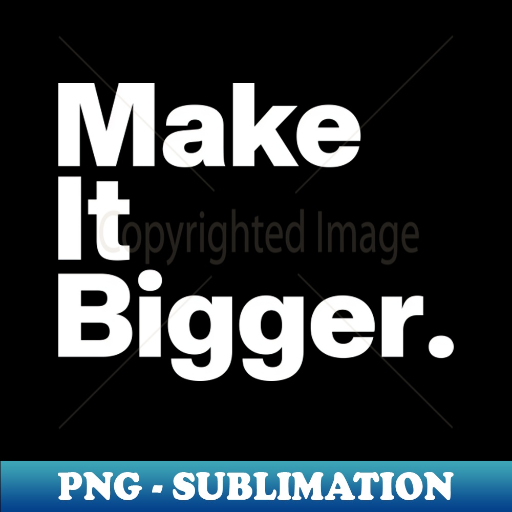 Make It Bigger - PNG Transparent Sublimation File - Capture - Inspire ...