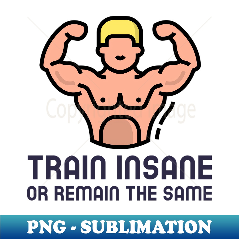 Train Insane or Remain The Same - Premium Sublimation Digita | Inspire Uplift