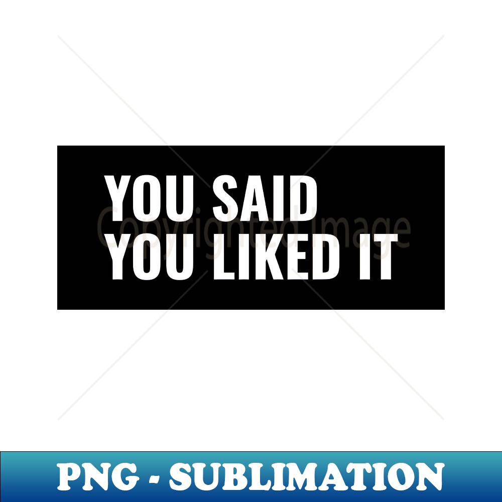 You Said You Liked It - Unique Sublimation PNG Download - Ca | Inspire ...