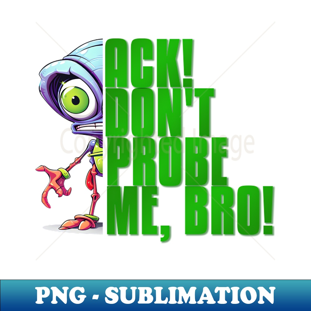 Scary Alien Ack Dont Probe Me Bro - Exclusive PNG Sublimati | Inspire ...