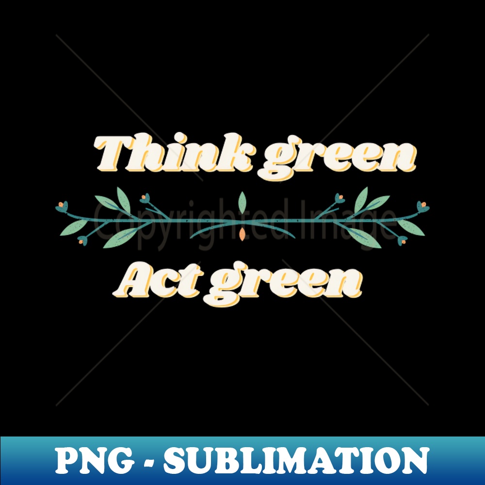 Think green Act green - Premium PNG Sublimation File - Captu | Inspire ...