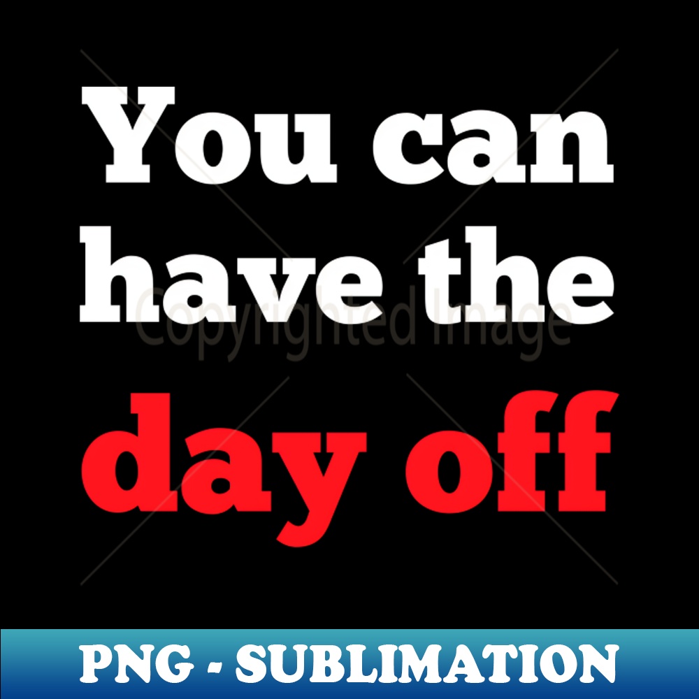 You can take the day off - PNG Transparent Sublimation File | Inspire ...