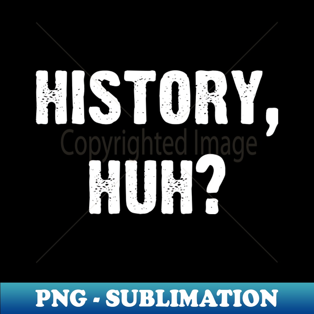 History Huh - Exclusive PNG Sublimation Download - Perfect f | Inspire ...