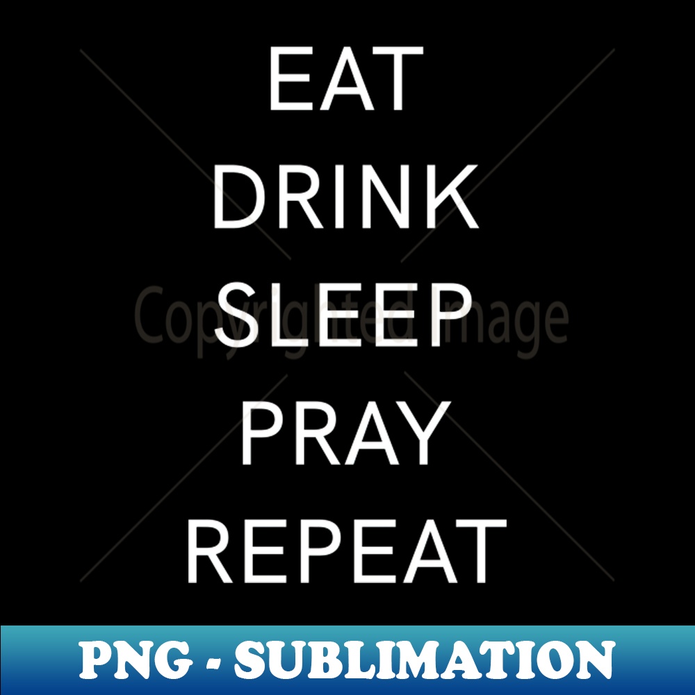 Eat drink sleep pray repeat - Unique Sublimation PNG Downloa | Inspire ...