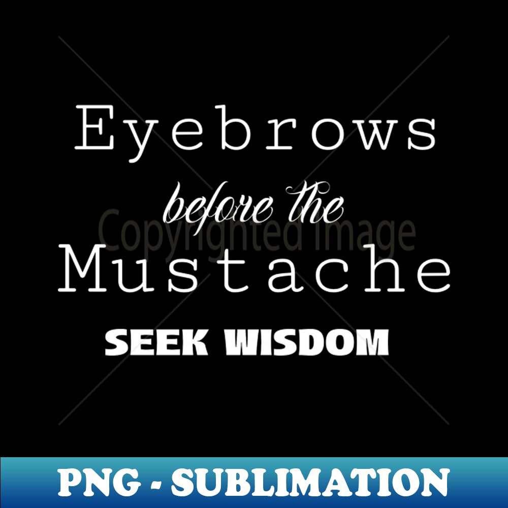 Eyebrows before the Mustache Quote - Instant PNG Sublimation | Inspire ...