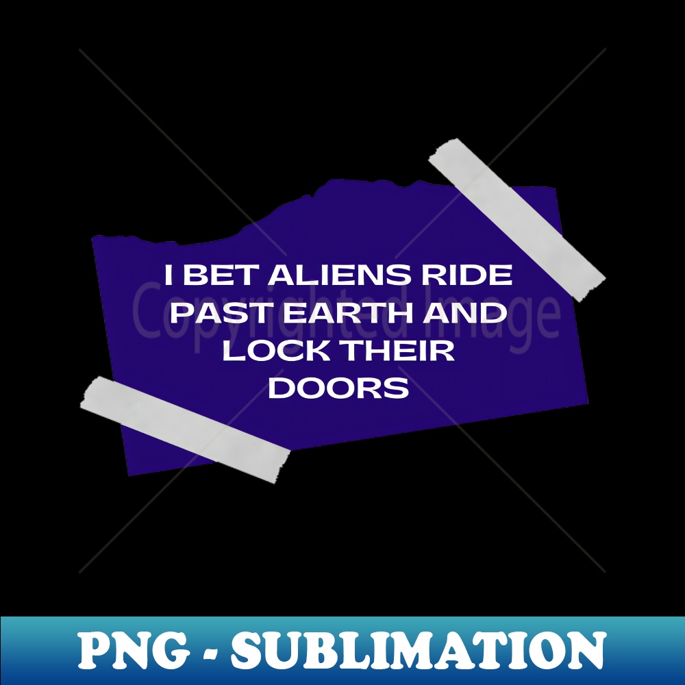 I bet aliens ride past earth and lock their doors - Premium | Inspire ...