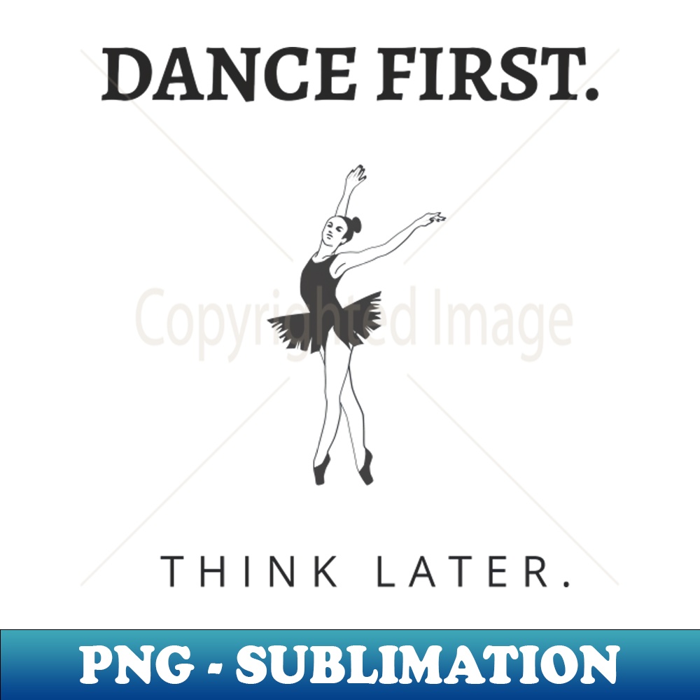 Dance First Think Later - Special Edition Sublimation PNG F | Inspire ...