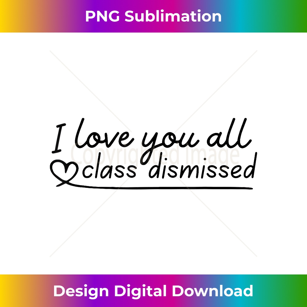 I Love You All Class Dismissed Teacher Last Day Of School - | Inspire ...