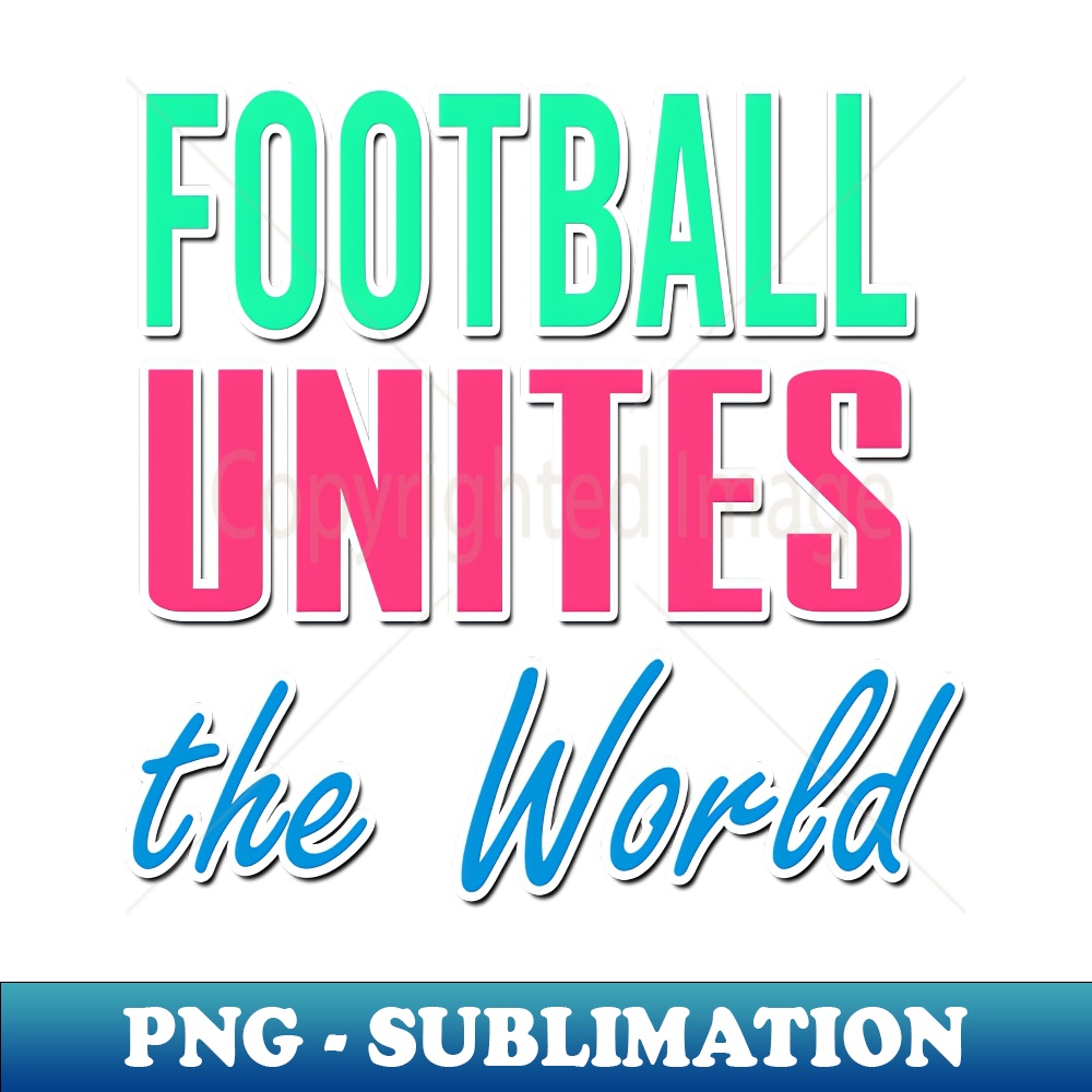 Football Unites The World - Exclusive PNG Sublimation Downlo | Inspire ...