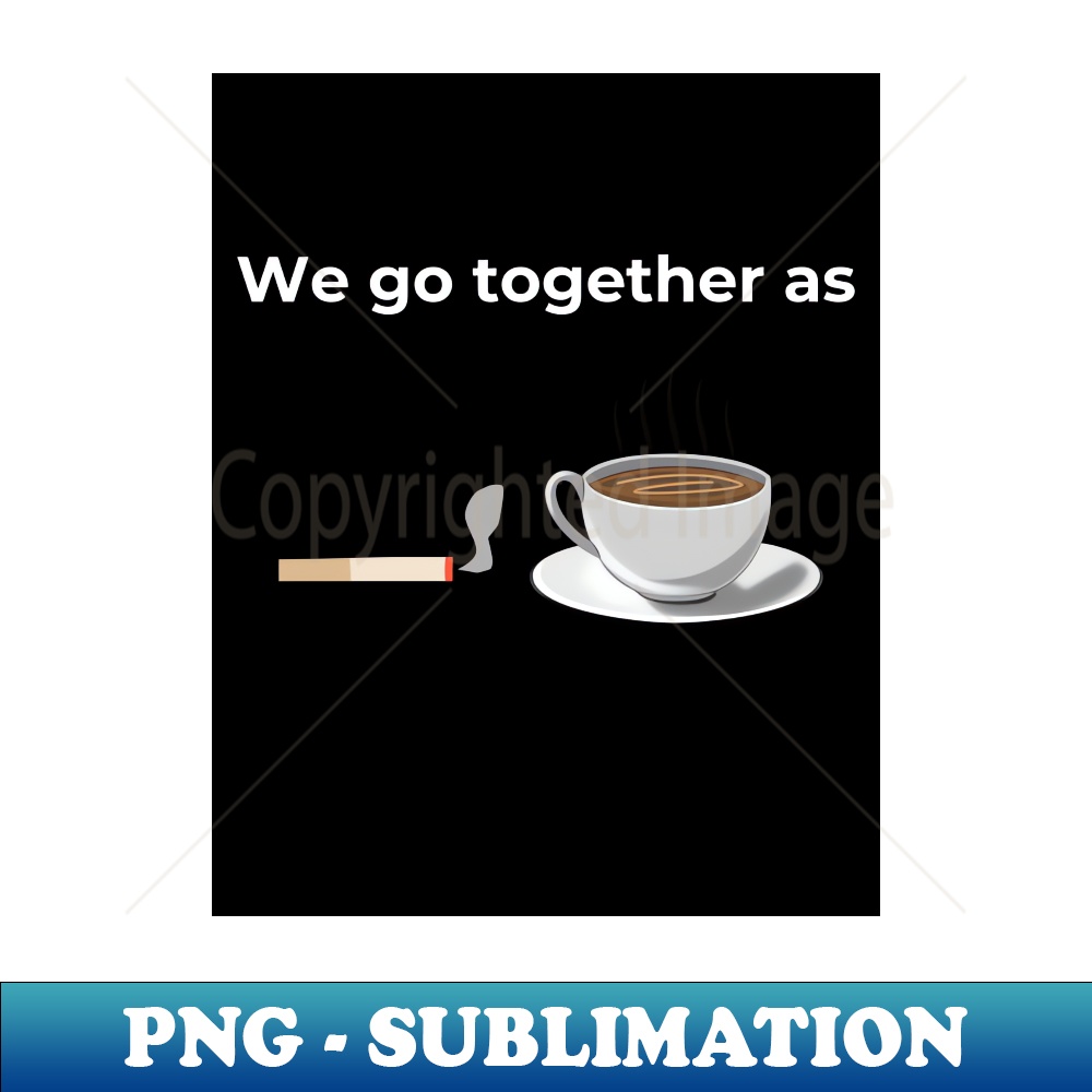 We go together as Cigarette and Coffee Black - Sublimation-R | Inspire ...