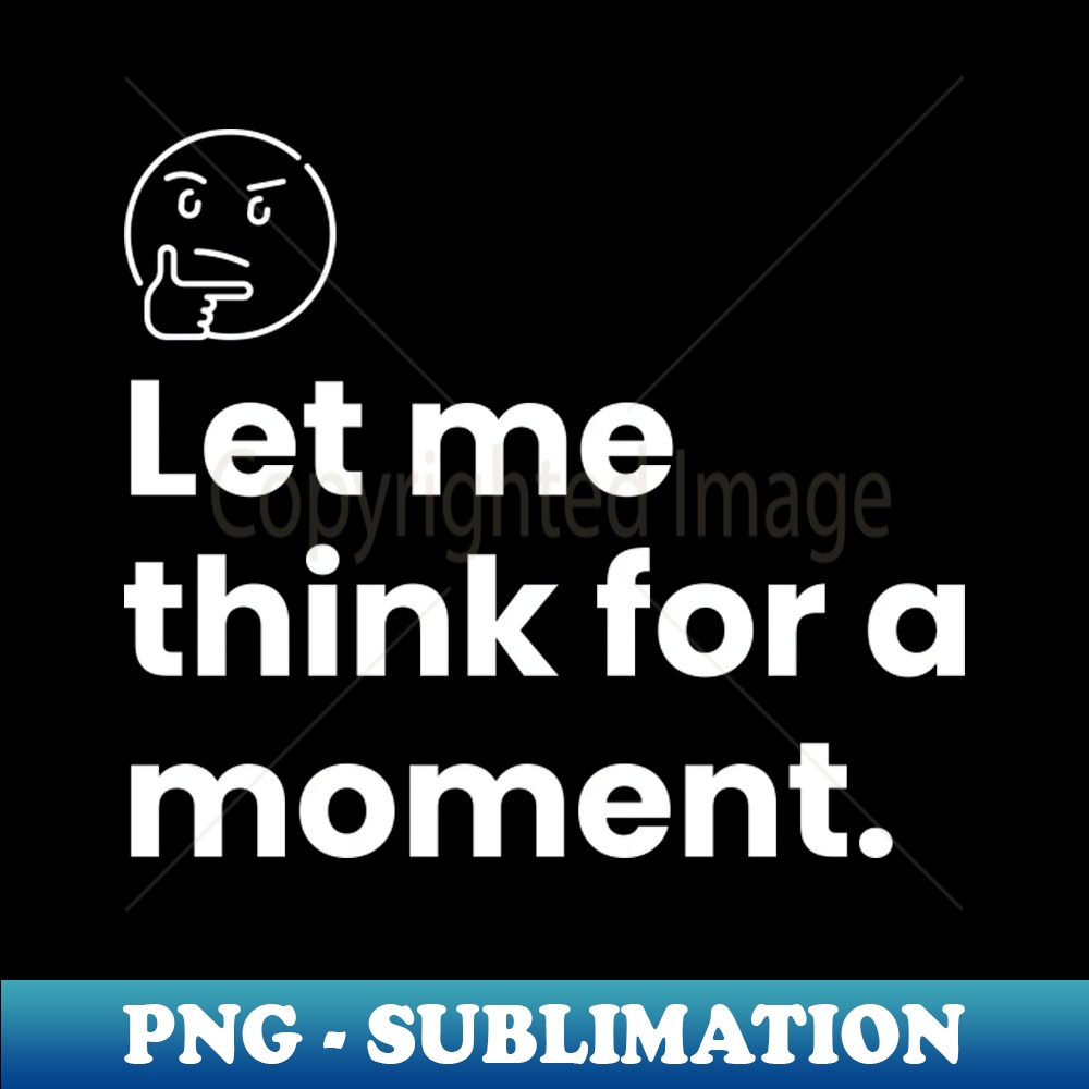 Let Me Think For a moment - Instant PNG Sublimation Download | Inspire ...
