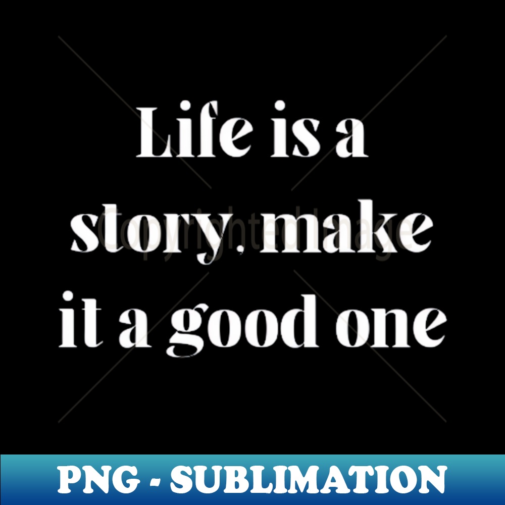 Life is a story make it a good one - Exclusive Sublimation D | Inspire ...